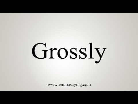 How To Say Grossly