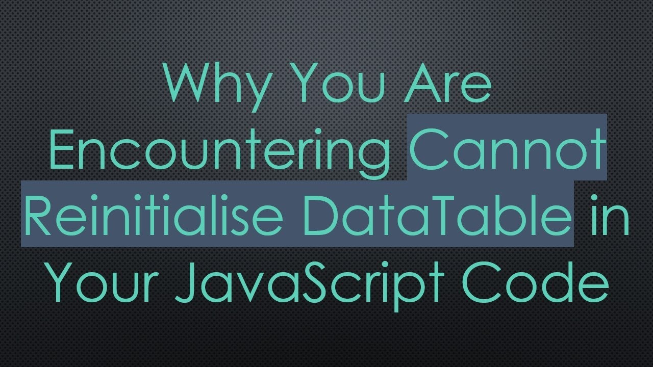 Why You Are Encountering Cannot Reinitialise DataTable in Your JavaScript Code