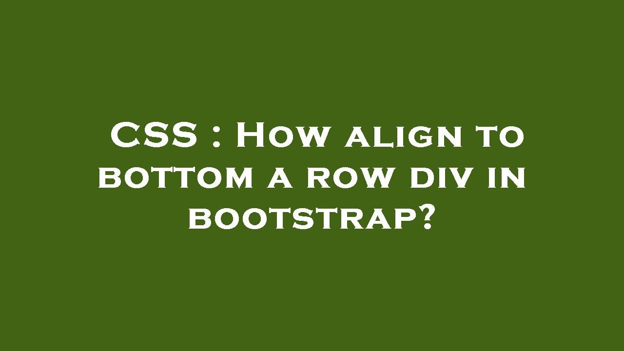 CSS : How align to bottom a row div in bootstrap?