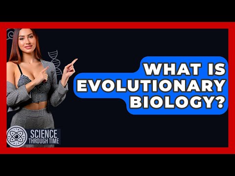 What Is Evolutionary Biology? - Science Through Time
