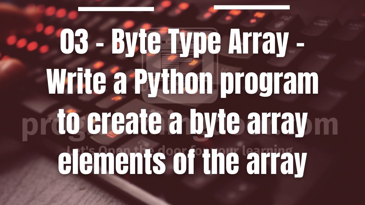 03 - Byte Type Array - Write a Python program to create a byte array elements of the array