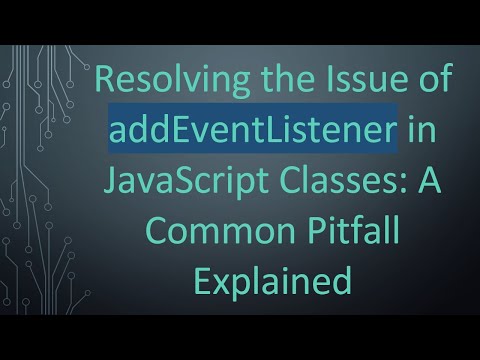 Resolving the Issue of addEventListener in JavaScript Classes: A Common Pitfall Explained