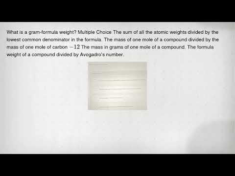 What is a gram-formula weight? Multiple Choice The sum of all the atomic weights divided by the lowe