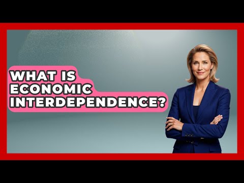 What Is Economic Interdependence? - Tactical Warfare Experts