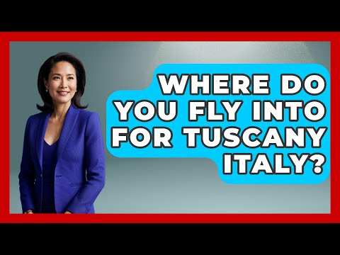 Where Do You Fly Into For Tuscany Italy? - Story Of Italy