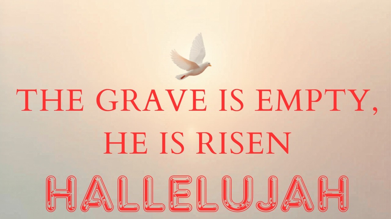 THE GRAVE IS EMPTY, HE IS RISEN, HALLELUJAH