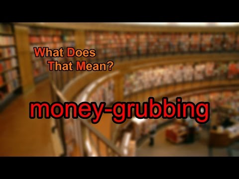 What does money-grubbing mean?