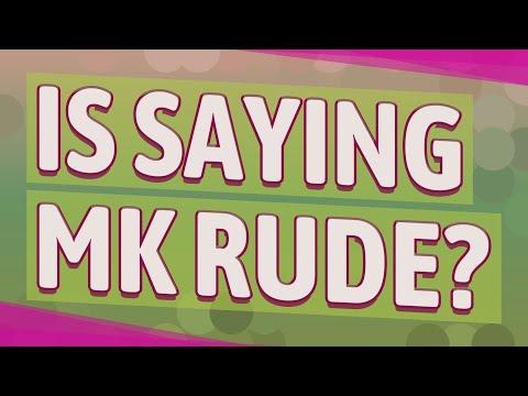 Is saying MK rude?