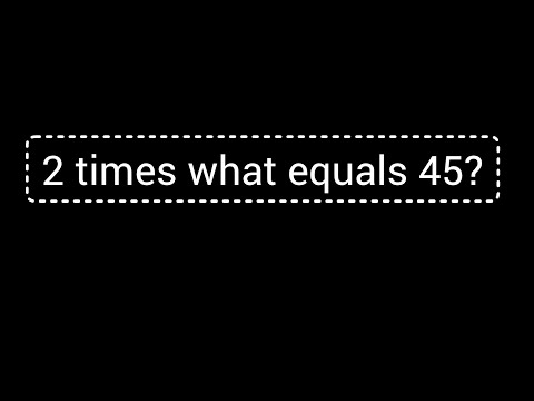 2 times what equals 45?||What times 2 is 45?