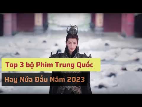 Top 3 Bộ Phim Trung Quốc Hay Được Nhiều Lượt Xem Nửa Đầu 2023