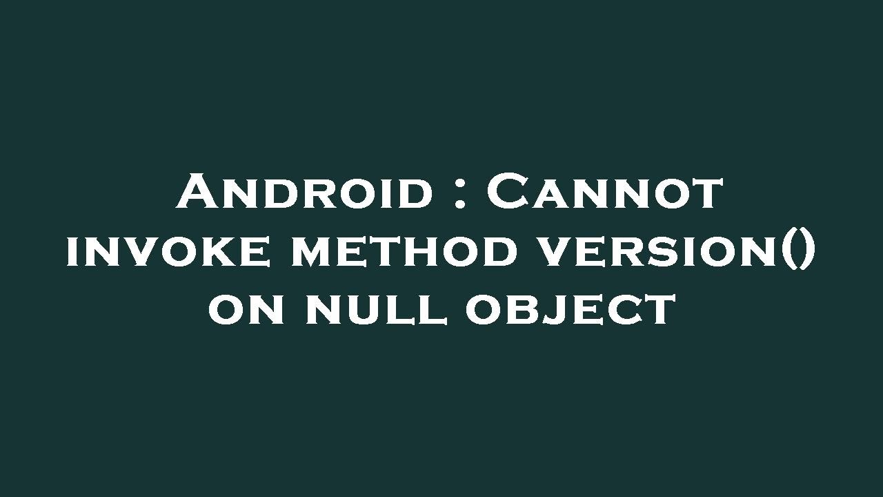 Android : Cannot invoke method version() on null object