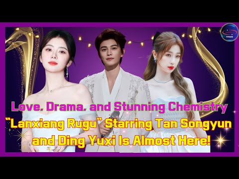Love, Drama, and Stunning Chemistry: "Lanxiang Rugu" Starring Tan Songyun and Ding Yuxi Almost Here!