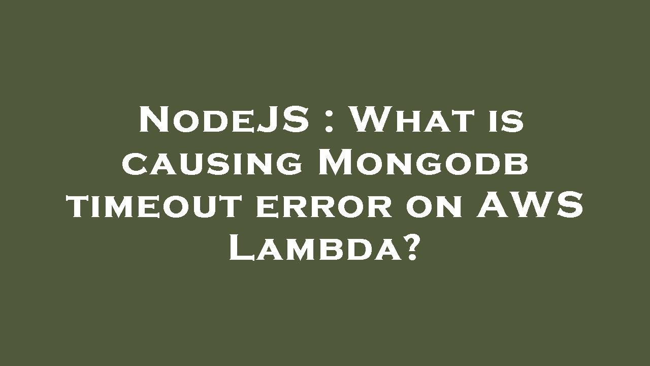 NodeJS : What is causing Mongodb timeout error on AWS Lambda?