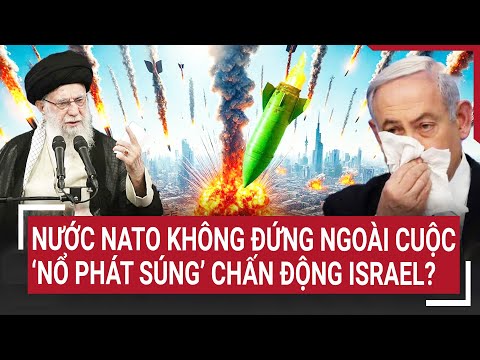 Thời sự quốc tế: Nước NATO không đứng ngoài cuộc, ‘nổ phát súng’ chấn động Israel?