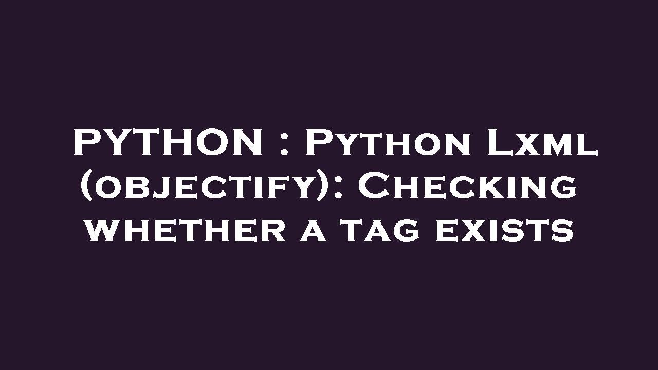 PYTHON : Python Lxml (objectify): Checking whether a tag exists