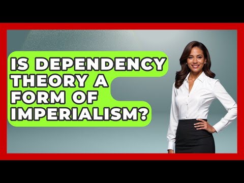 Is Dependency Theory A Form Of Imperialism? - International Policy Zone