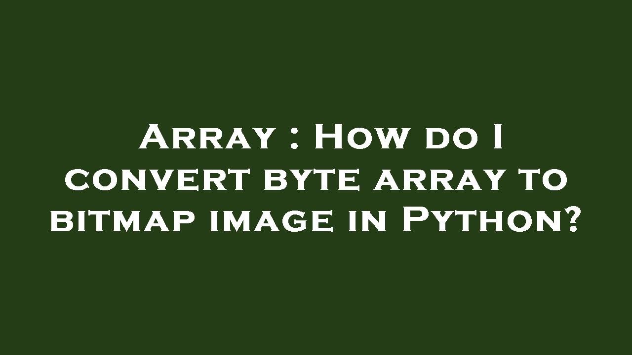 Array : How do I convert byte array to bitmap image in Python?