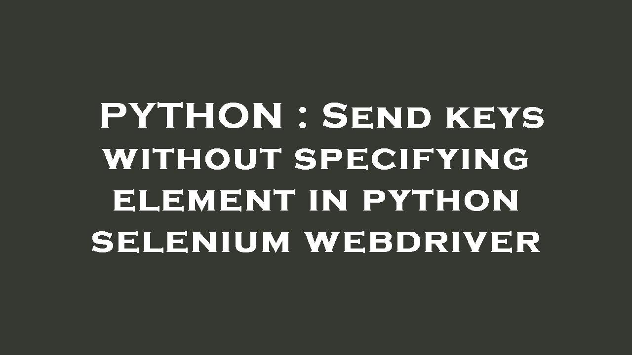 PYTHON : Send keys without specifying element in python selenium webdriver