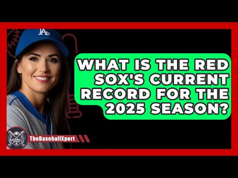 What Is the Red Sox's Current Record for the 2025 Season? | The Baseball Xpert News