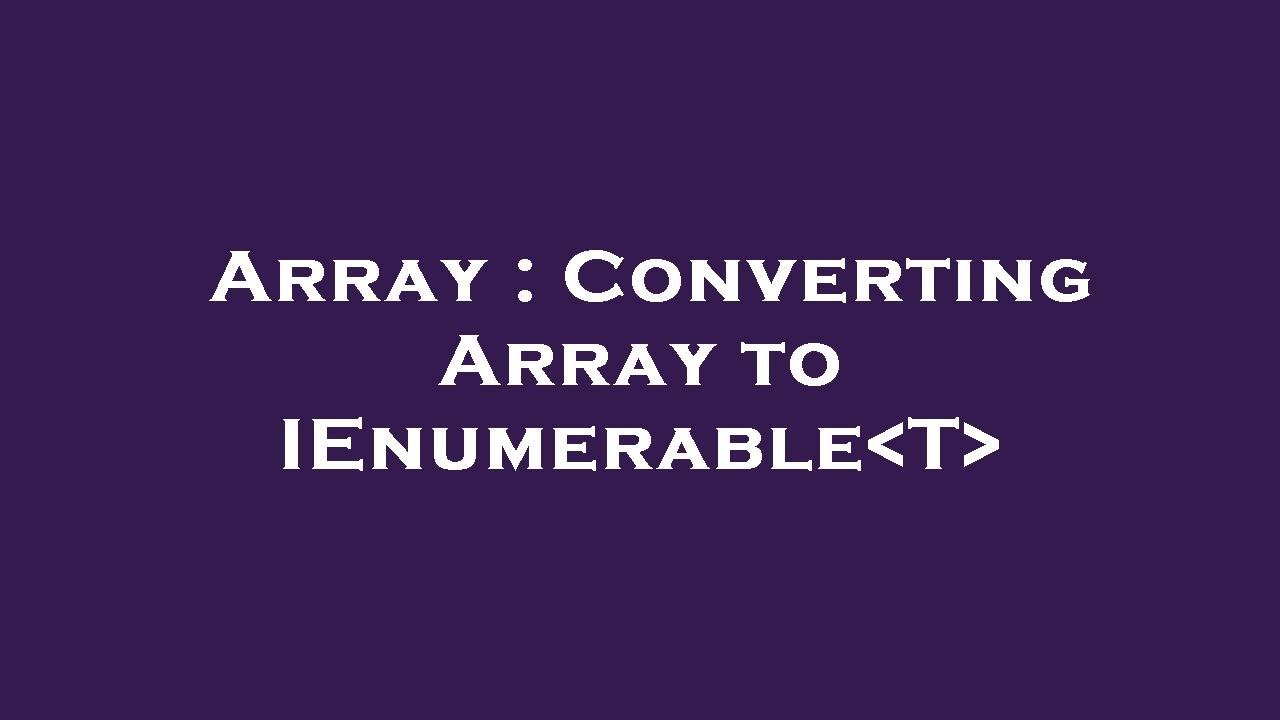 Array : Converting Array to IEnumerable T