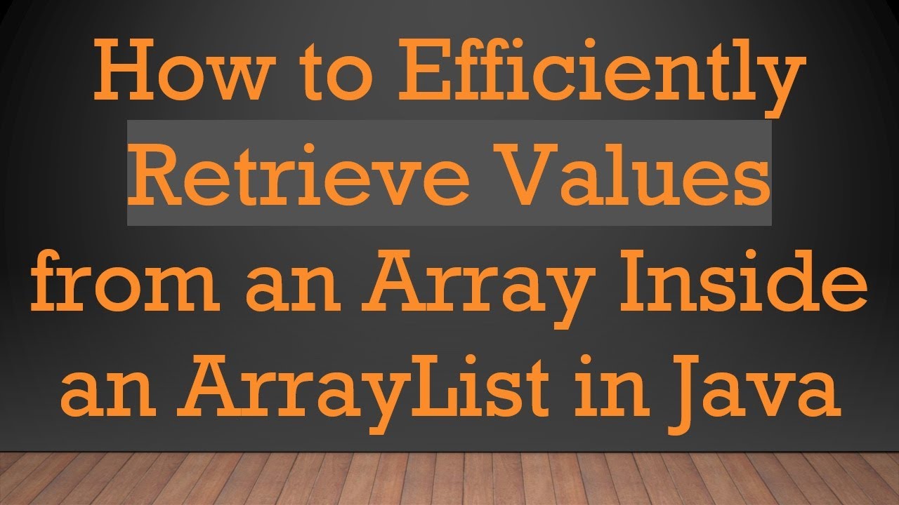 How to Efficiently Retrieve Values from an Array Inside an ArrayList in Java