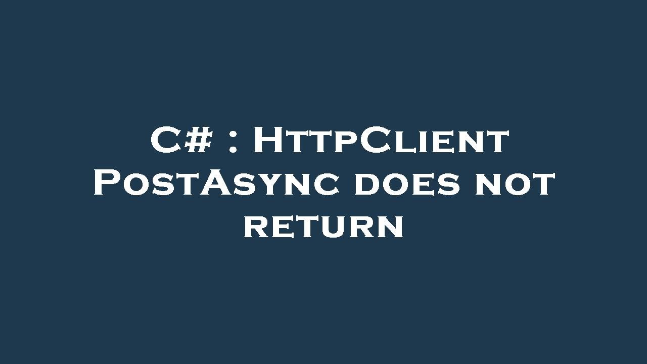 C# : HttpClient PostAsync does not return