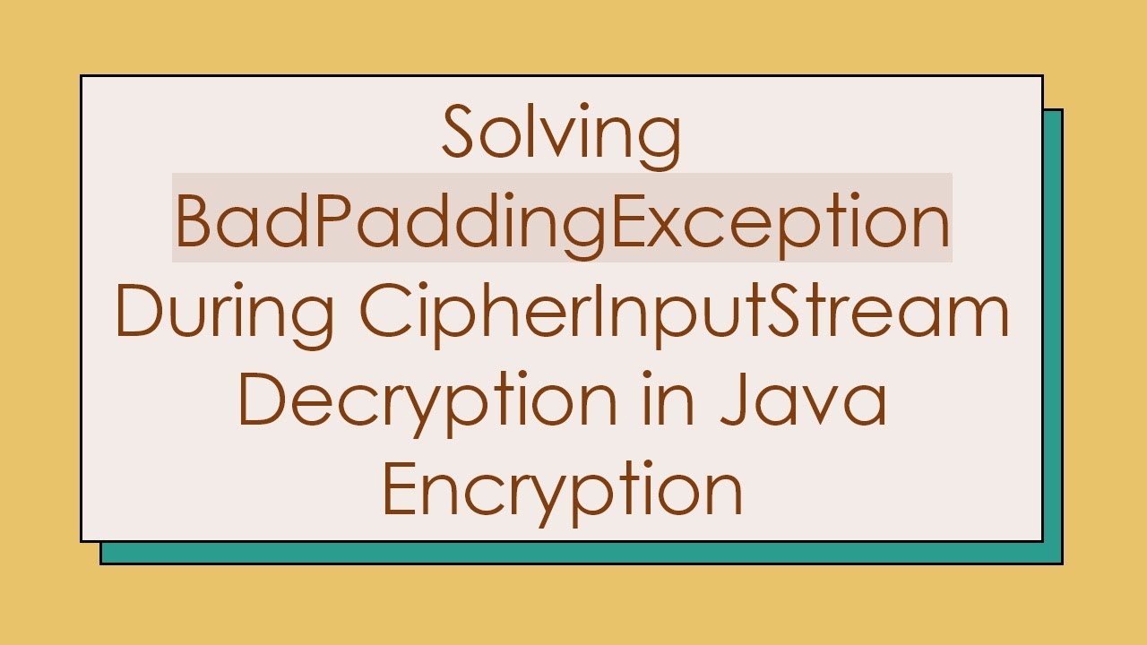 Solving BadPaddingException During CipherInputStream Decryption in Java Encryption