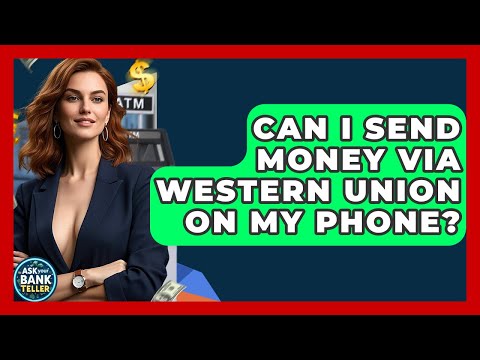Can I Send Money Via Western Union On My Phone? - Ask Your Bank Teller