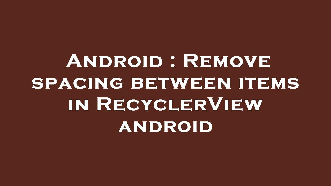 Android : Remove spacing between items in RecyclerView android