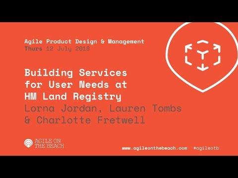 Building services for user needs at HM Land Registry - Agile on the Beach 2018