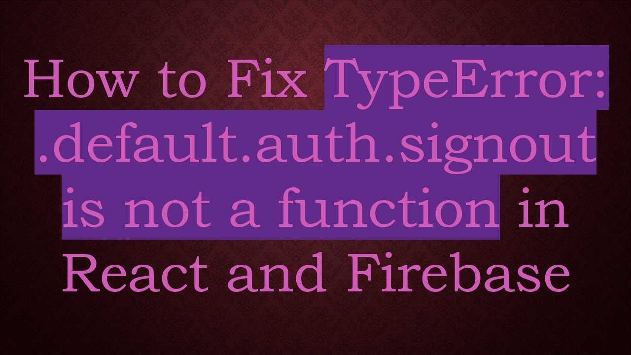 How to Fix TypeError: .default.auth.signout is not a function in React and Firebase