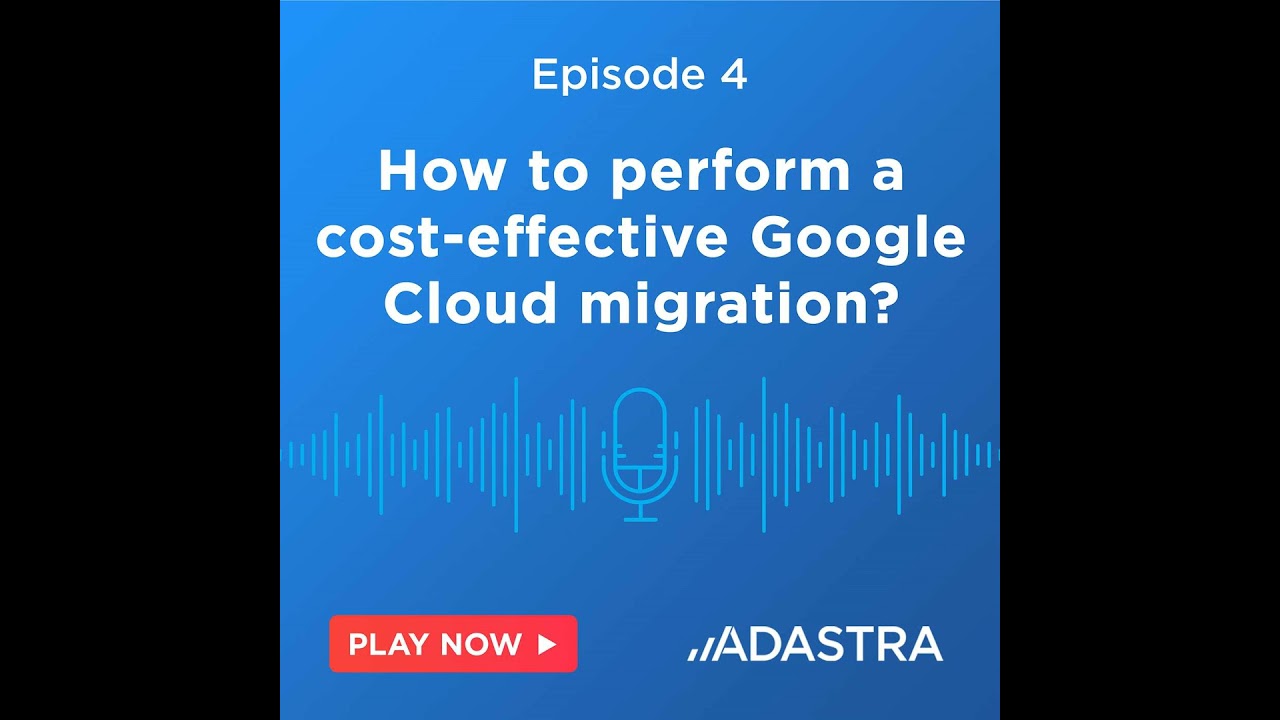 [GCP Podcast] Ep.4: How to perform a cost-effective Google Cloud migration?