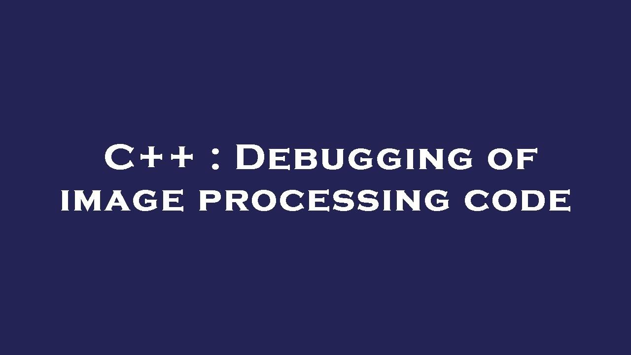 C++ : Debugging of image processing code