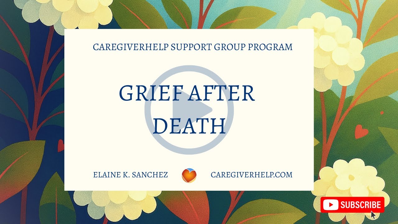 Grief After Death – Life After Caregiving | CaregiverHelp Support Group Program Sample
