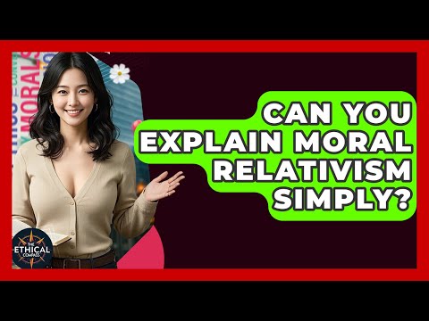 Can You Explain Moral Relativism Simply? - The Ethical Compass