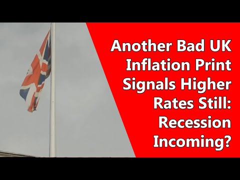 Another Bad UK  Inflation Print Signals Higher Rates Still: Recession Incoming?