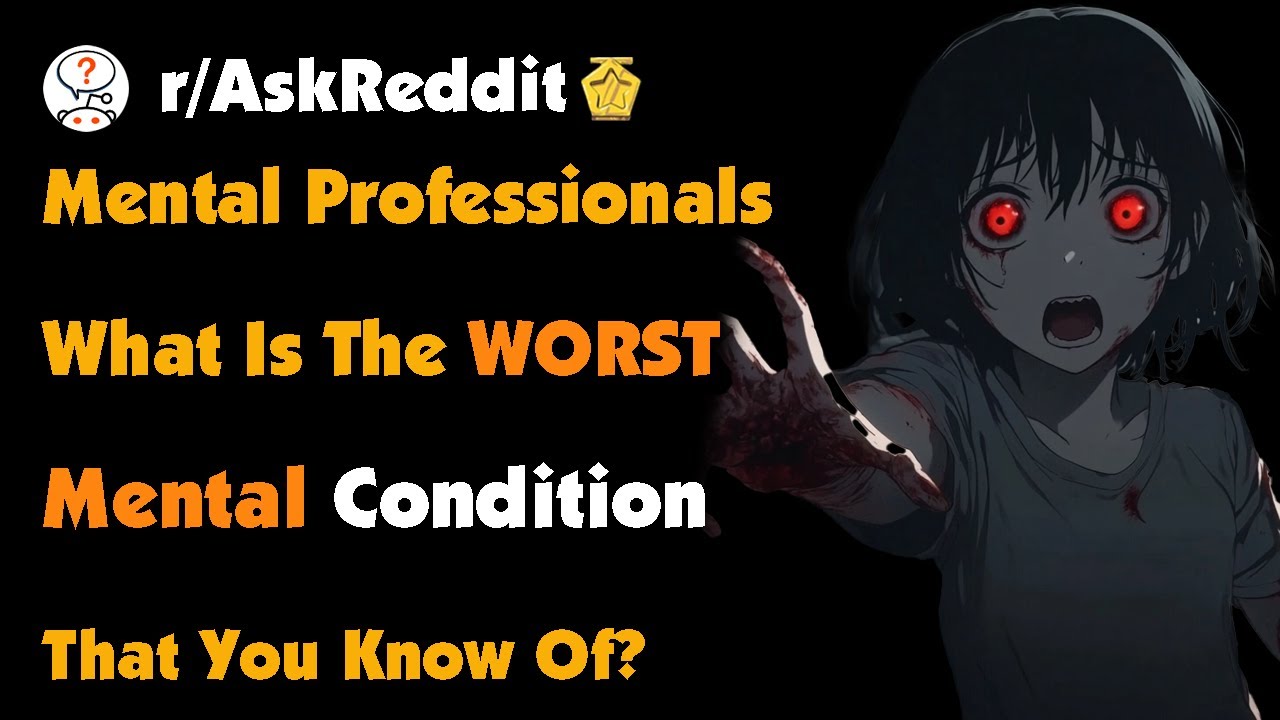 Mental Professionals Of Reddit, What Is The Worst Mental Condition That You Know Of?
