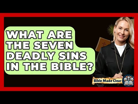 What Are The Seven Deadly Sins In The Bible? - BibleMadeClear.com