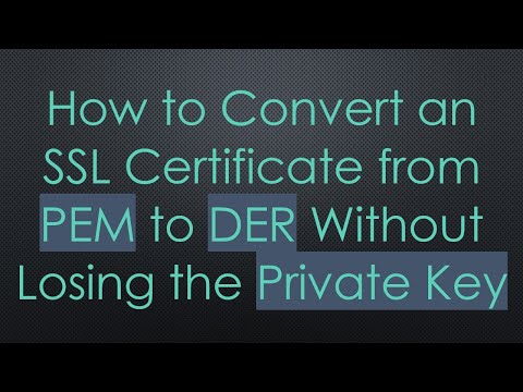 How to Convert an SSL Certificate from PEM to DER Without Losing the Private Key