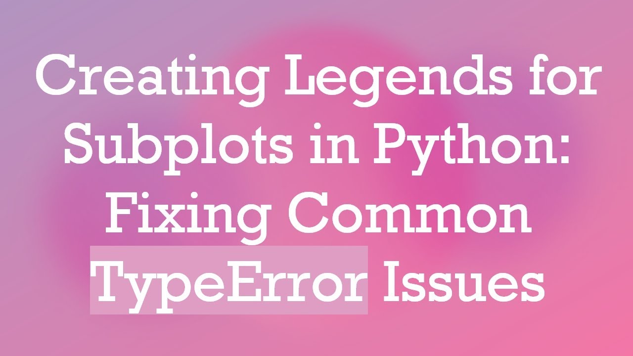 Creating Legends for Subplots in Python: Fixing Common TypeError Issues