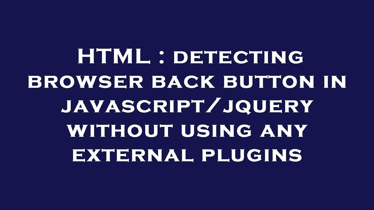 HTML : detecting browser back button in javascript/jquery without using any external plugins