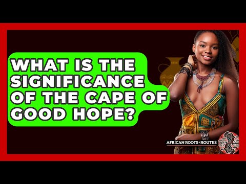 What Is The Significance Of The Cape Of Good Hope? - African Roots And Routes