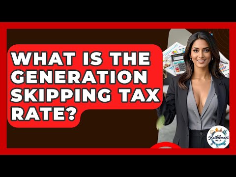 What Is The Generation Skipping Tax Rate? - Get Retirement Help
