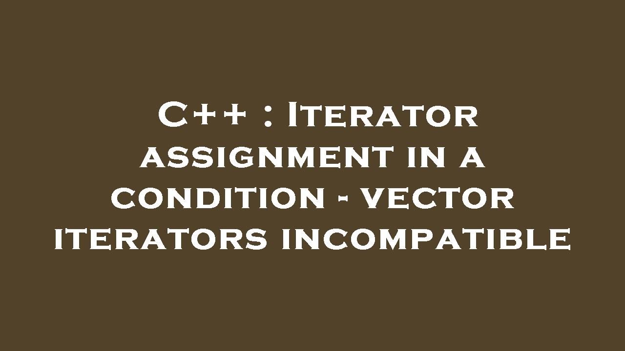 C++ : Iterator assignment in a condition - vector iterators incompatible