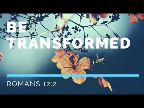 Be Transformed By The Renewing Of Your Mind - Romans 12:2