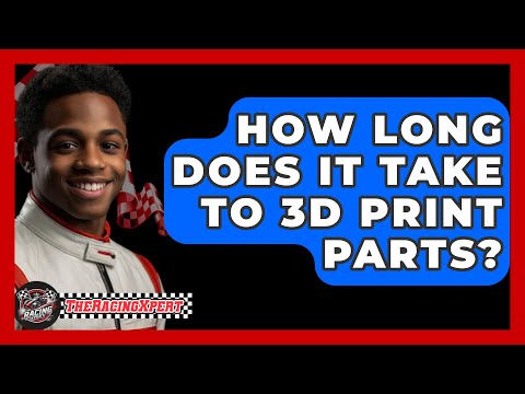How Long Does It Take To 3D Print Parts? - The Racing Xpert
