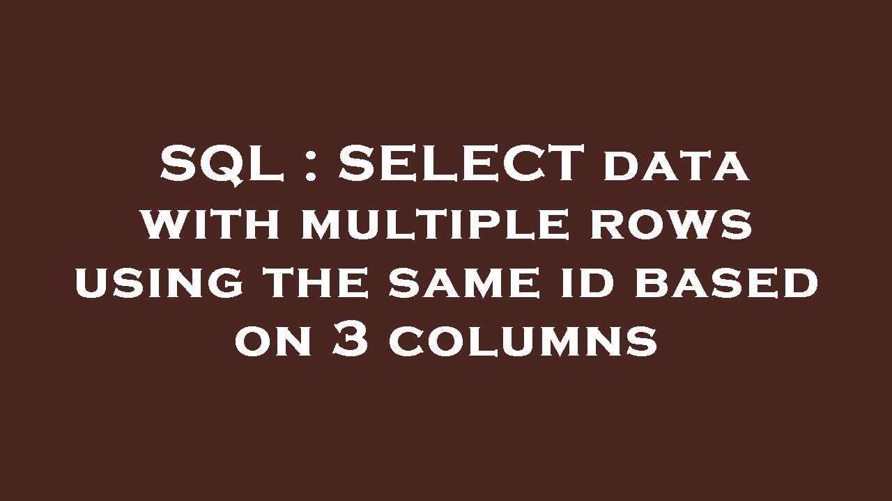 SQL : SELECT data with multiple rows using the same id based on 3 columns