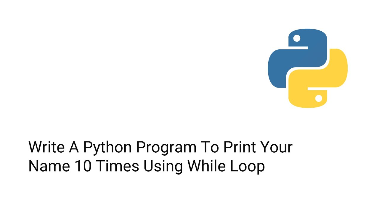 Write A Python Program To Print Your Name 10 Times Using While Loop