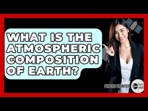 What Is The Atmospheric Composition Of Earth? - Physics Frontier