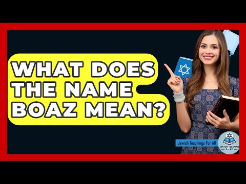 What Does The Name Boaz Mean? - Jewish Teachings For All